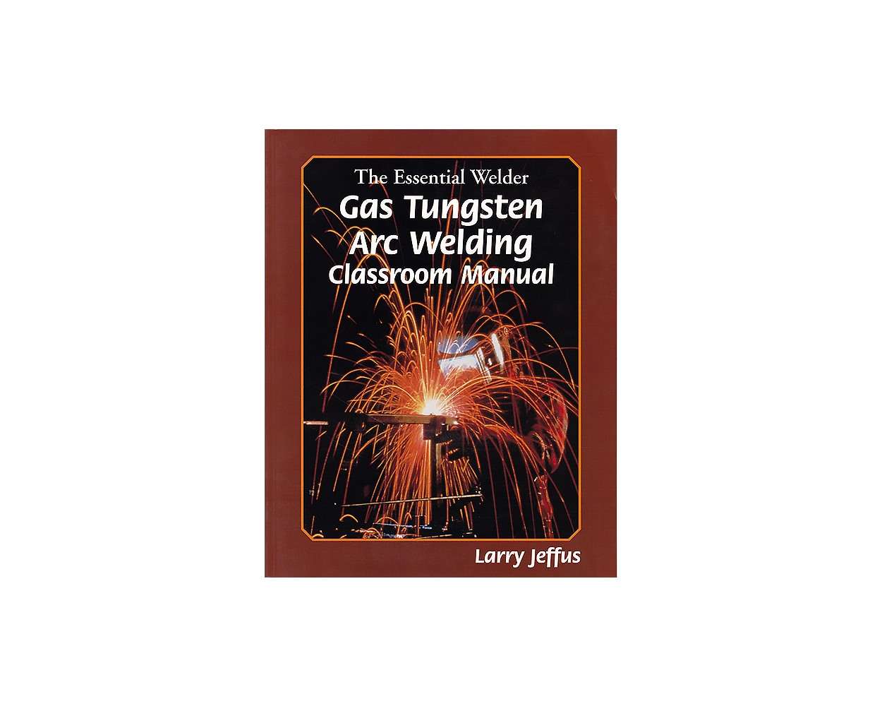 The Essential Welder: Gas Metal Arc Welding Projects Classroom Manual ...