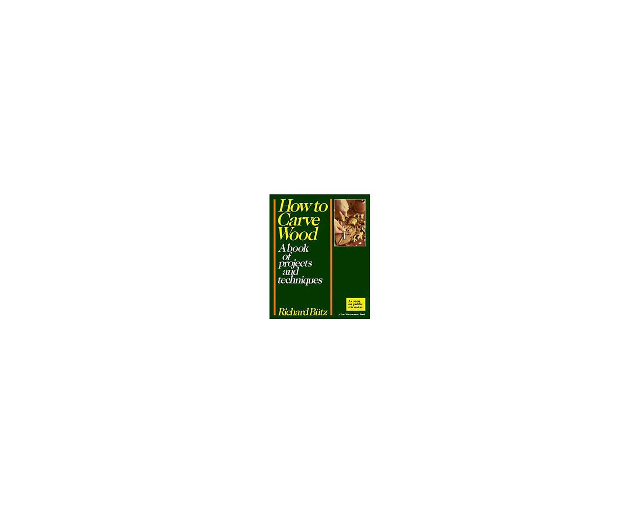 How to Carve Wood: A Book of Projects and Techniques by Richard Butz ...