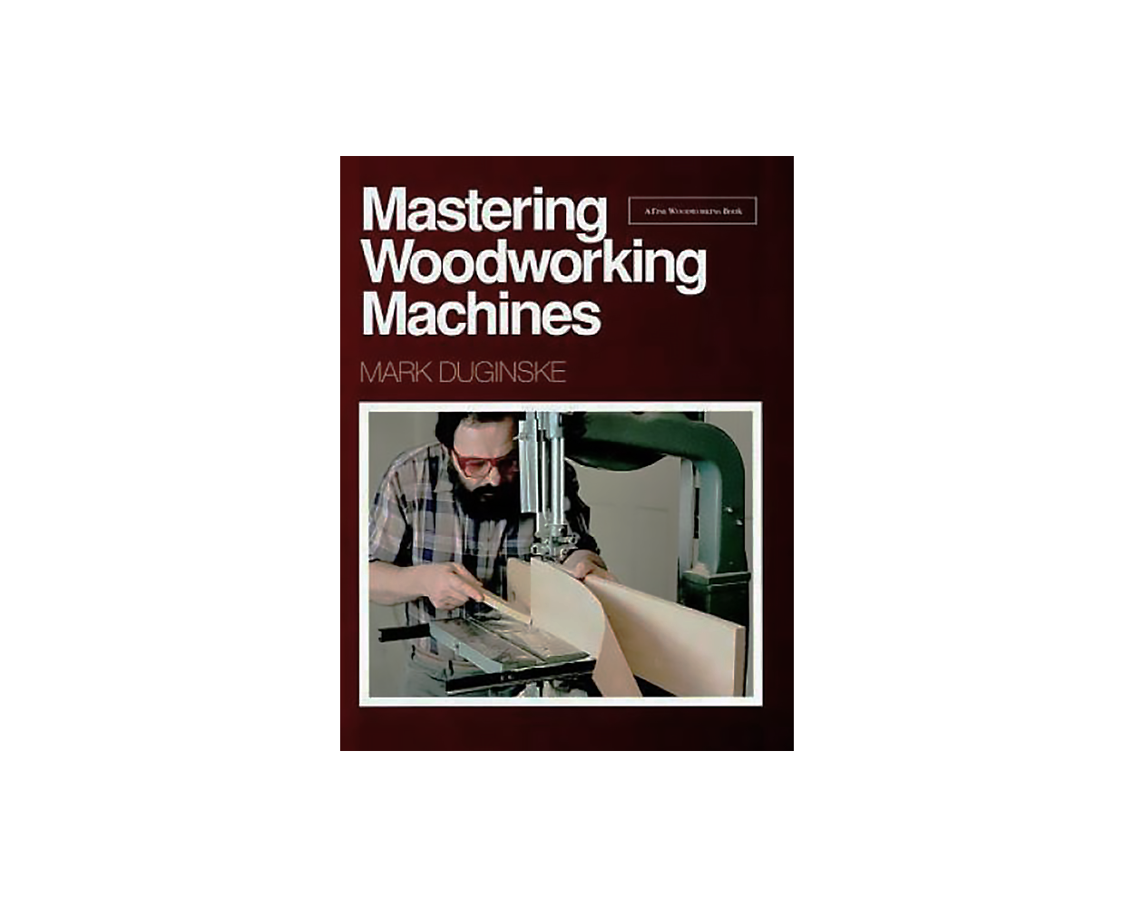 Mastering Woodworking Machines (Find Woodworking) by Mark Duginske and Andrew Schultz: Builder's ...