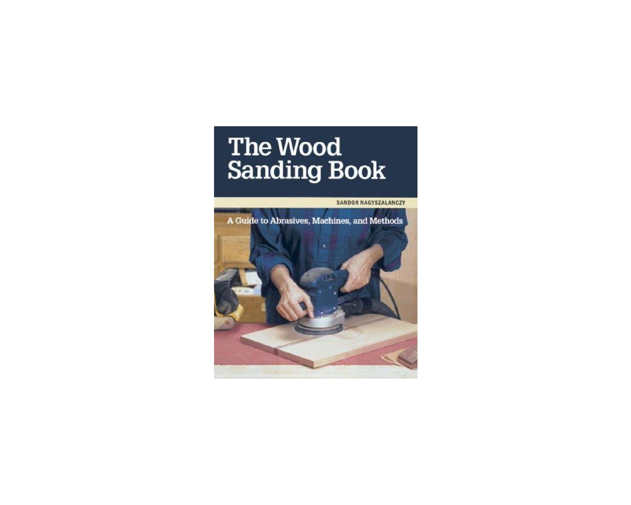 The Wood Sanding Book: A Guide to Abrasives, Machines, and Methods ...