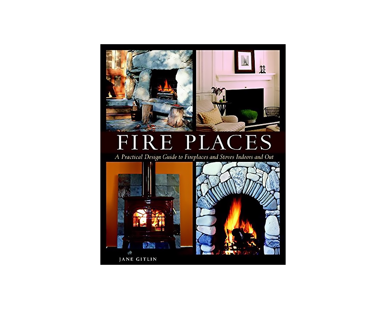 Fire Places: A Practical Design Guide to Fireplaces and Stoves Indoors ...