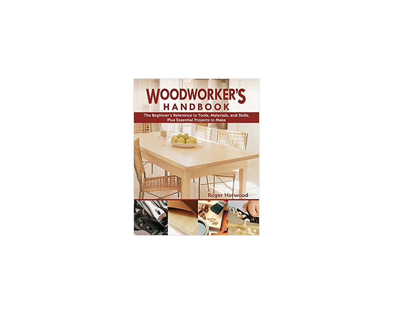 Woodworker's Handbook: The Beginner's Reference to Tools, Materials ...