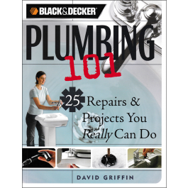 Plumbing 101 : 25 Repairs & Projects You Really Can Do: Builder's Book ...