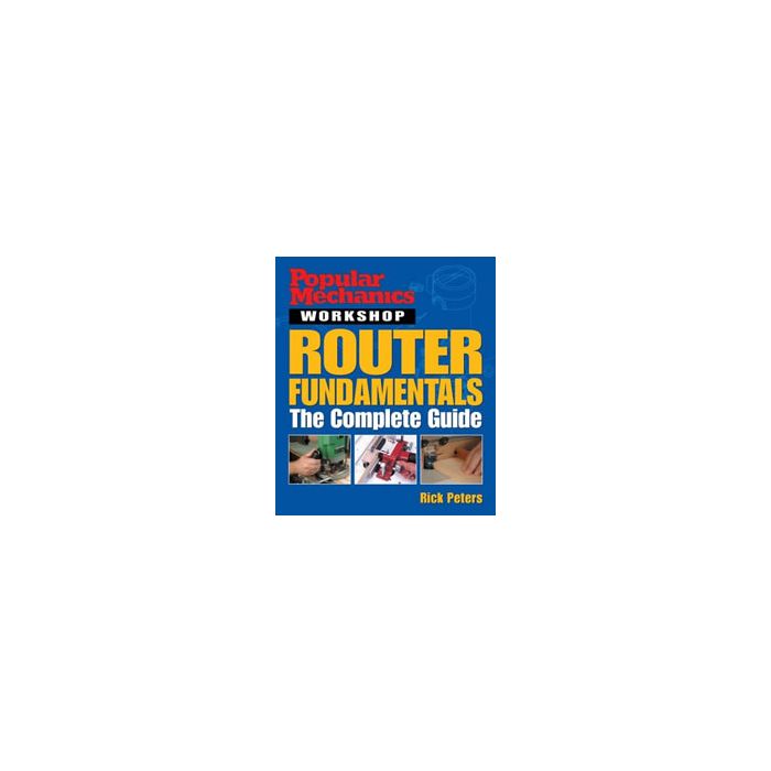 Popular Mechanics Workshop: Router Fundamentals The Complete Guide ...